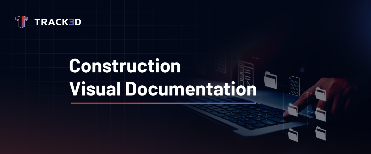 Construction Visual Documentation: How Better Images Lead to Better Decisions - Track3D